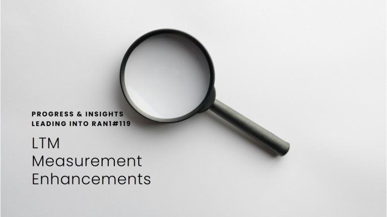 LTM Measurement Enhancements: Progress & Insights Leading into RAN1#119 ...